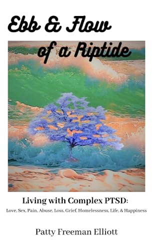 Ebb & Flow of a Riptide: Living with Complex PTSD: Love, Sex, Pain, Abuse, Loss, Grief ...