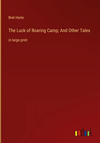The Luck of Roaring Camp; And Other Tales: in large print by Bret Harte ...