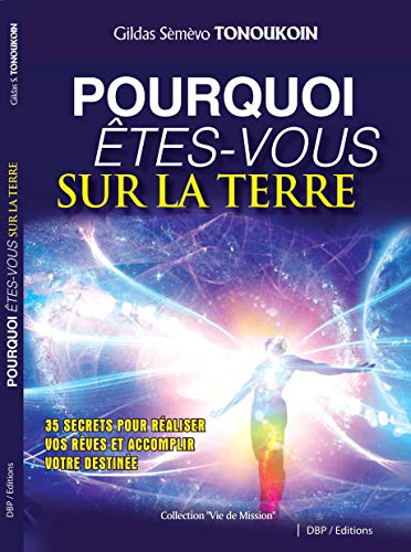 POURQUOI ETES-VOUS SUR LA TERRE ?: 35 Secrets pour réaliser vos rêves ...