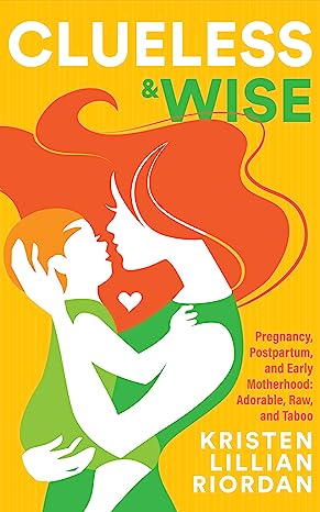 Clueless & Wise: Pregnancy, Postpartum, Early Motherhood: Adorable, Raw ...