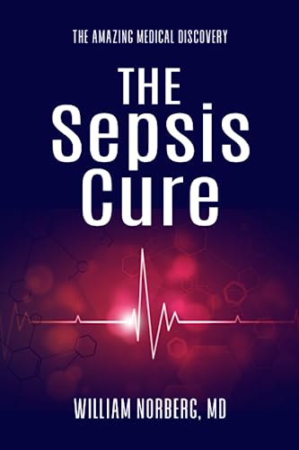 The Sepsis Cure: The Amazing Medical Discovery by William Norberg MD ...