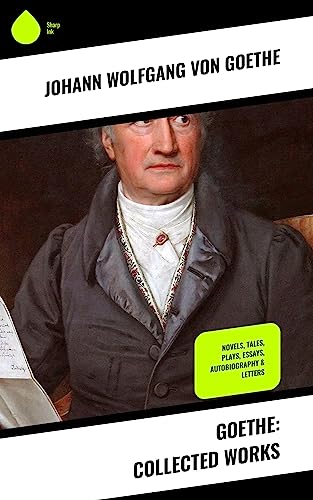 Goethe: Collected Works: Novels, Tales, Plays, Essays, Autobiography ...