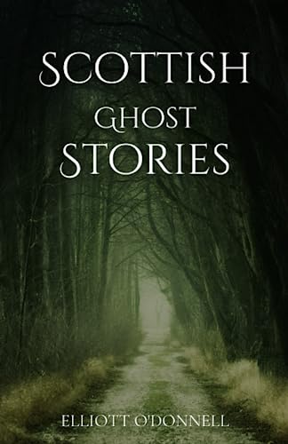 Scottish Ghost Stories: Real tales of a Victorian ghost hunter in Scotland by Elliott O'Donnell ...