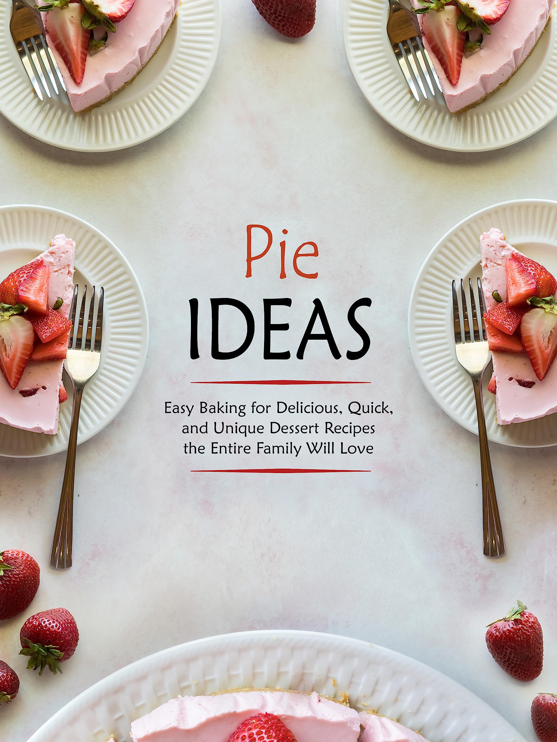 Pie Ideas: Easy Baking for Delicious, Quick, and Unique Dessert Recipes ...
