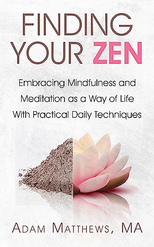 Finding Your Zen: Embracing Mindfulness and Meditation as a Way of Life With Practical, Daily ...