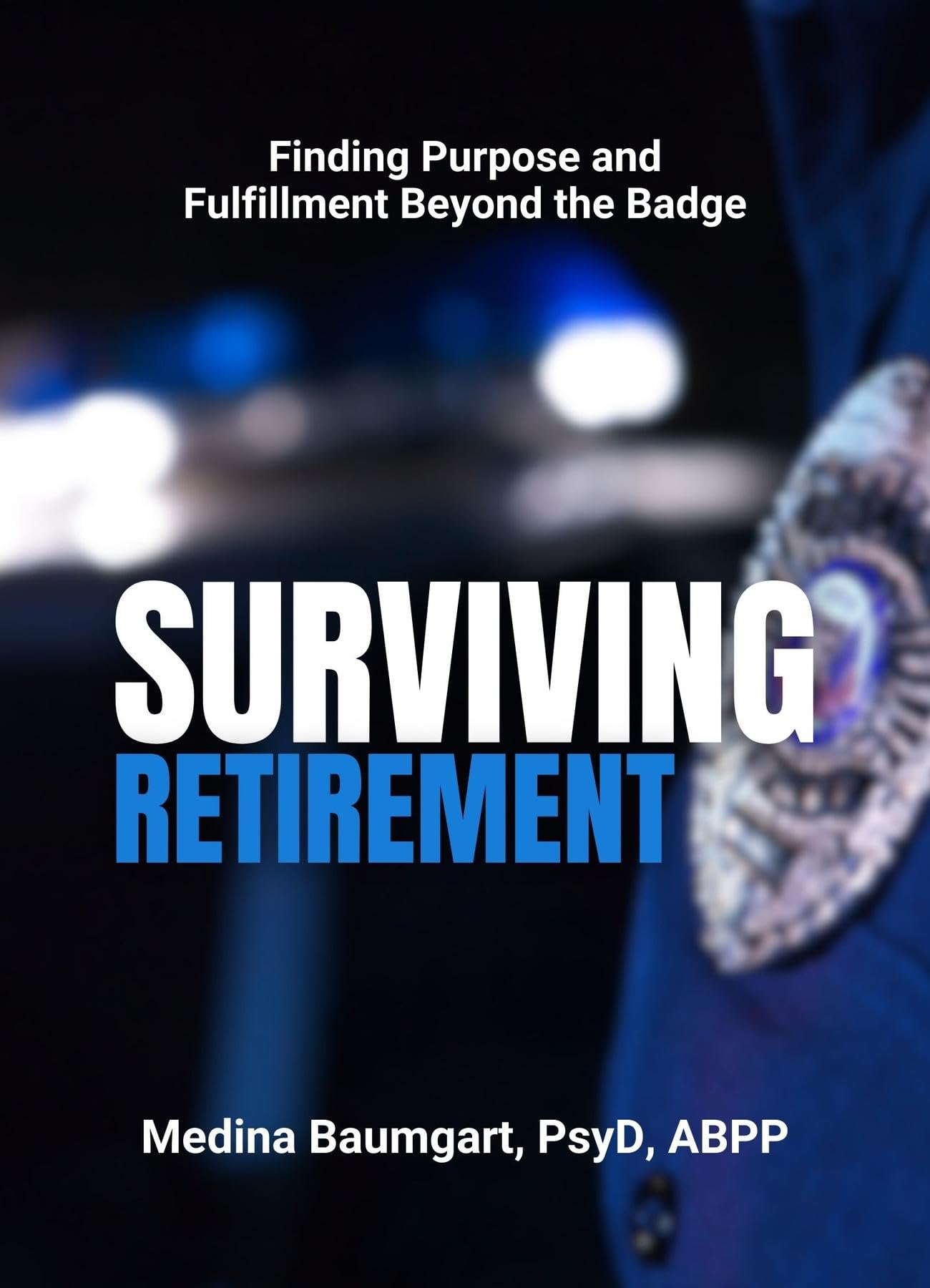 Surviving Retirement: Finding Purpose and Fulfillment Beyond the Badge by Medina Baumgart ...