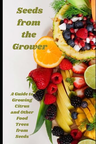 Seeds from the Grower: A Guide to Growing Citrus and Other Food Trees ...
