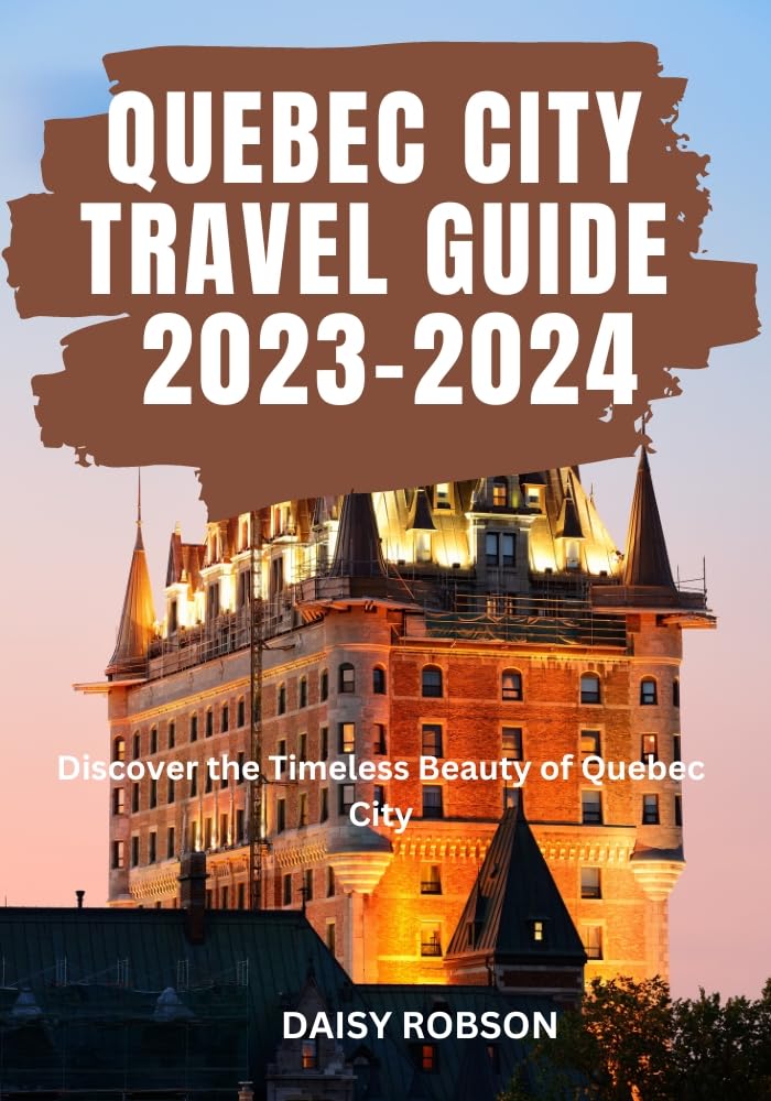 QUEBEC CITY TRAVEL GUIDE 2023 – 2024: Discover the Timeless Beauty of ...