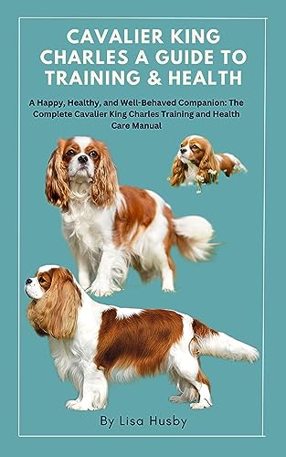 CAVALIER KING CHARLES: A GUIDE TO TRAINING & HEALTH: A Happy, Healthy ...