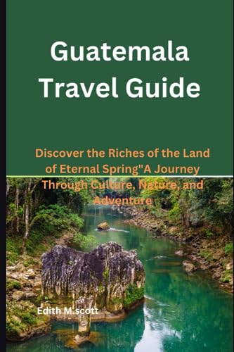 Guatemala Travel Guide: "Discover the Riches of the Land of Eternal ...