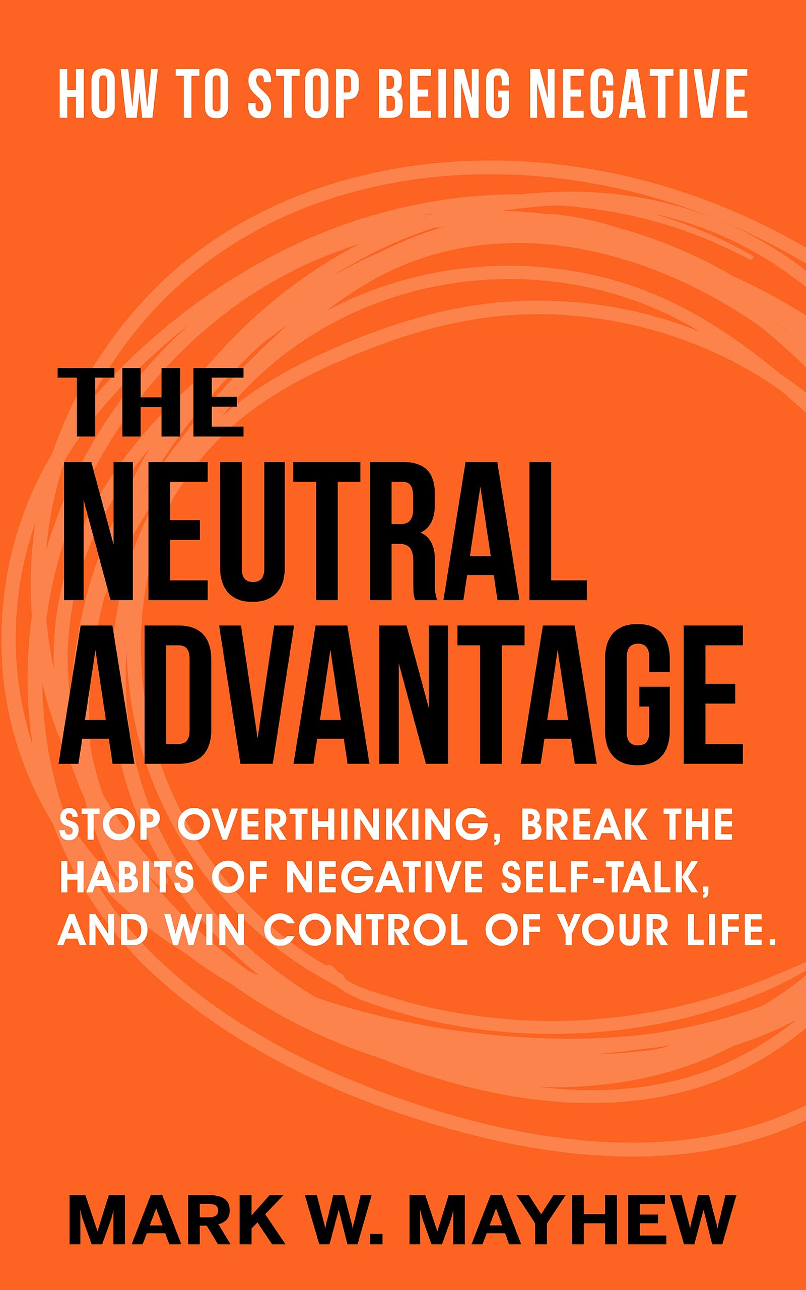The Neutral Advantage: How to Stop Being Negative, Stop Overthinking ...