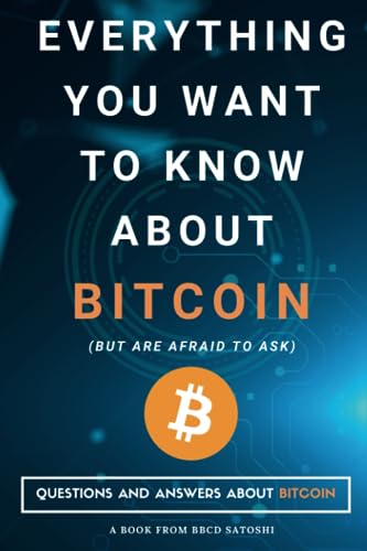 Everything You Want To Know About Bitcoin (But Are Afraid To Ask): Questions and Answers About ...