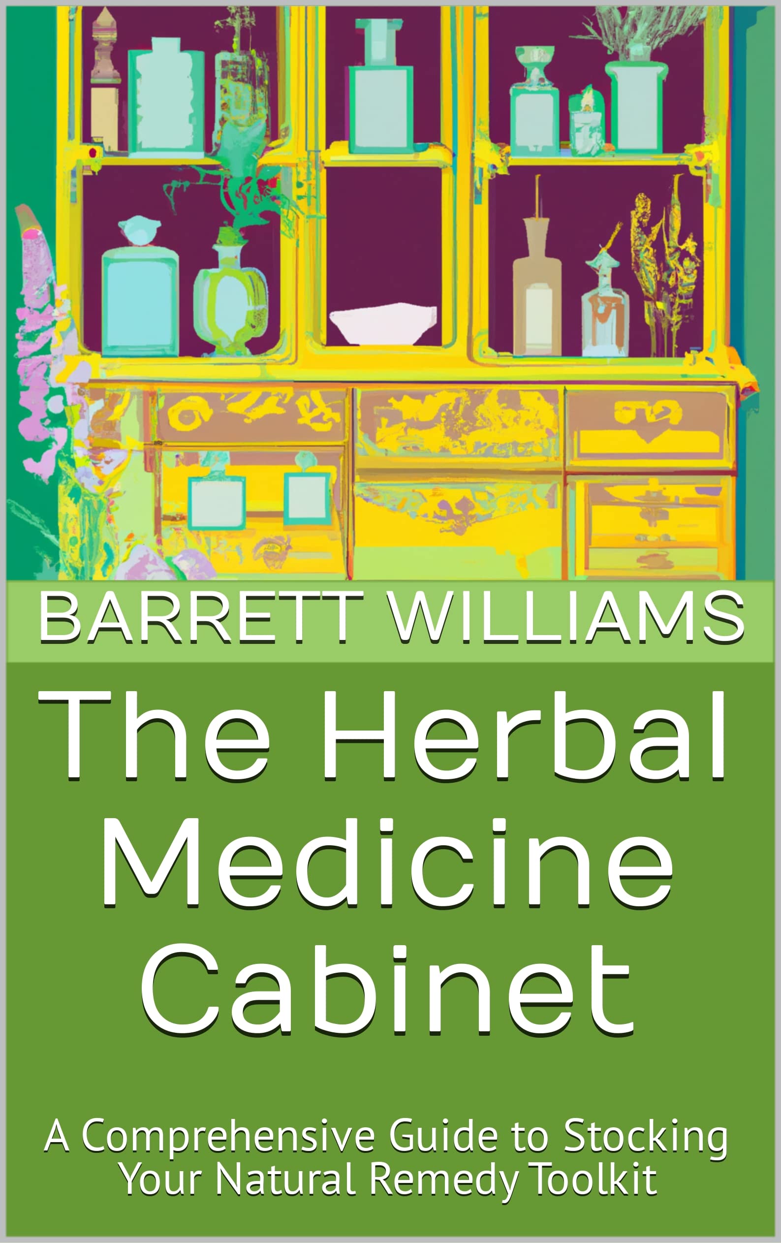 The Herbal Medicine Cabinet: A Comprehensive Guide to Stocking Your ...