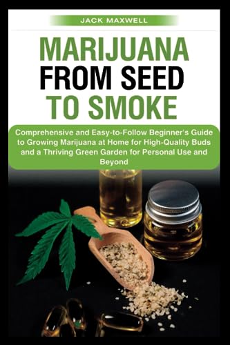MARIJUANA FROM SEED TO SMOKE: Comprehensive and Easy-to-Follow Beginner's Guide to Growing ...