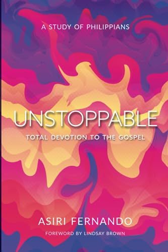 Unstoppable: Total Devotion to the Gospel: A Study of Philippians by Asiri Fernando | Goodreads