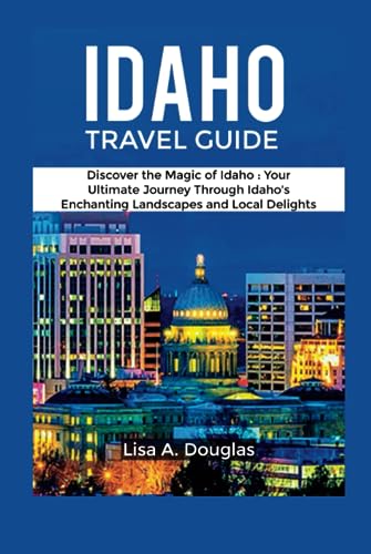 IDAHO TRAVEL GUIDE: Discover the Magic of Idaho: Your Ultimate Journey ...