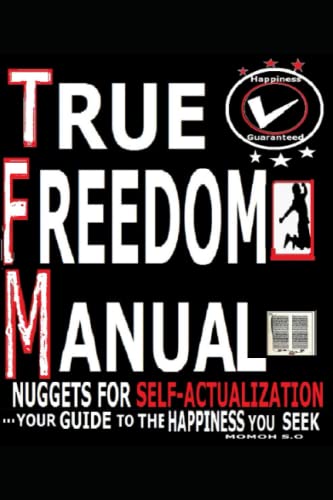 TRUE FREEDOM MANUAL: NUGGETS FOR SELF-ACTUALIZATION AND THE HAPPINESS ...