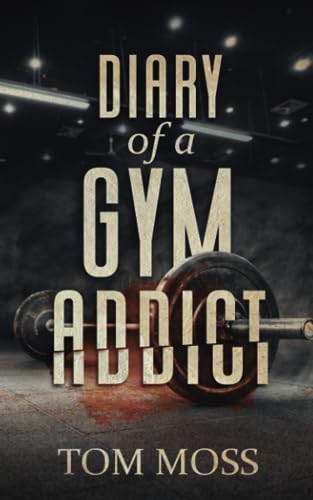 Diary of a Gym Addict by Tom Moss | Goodreads