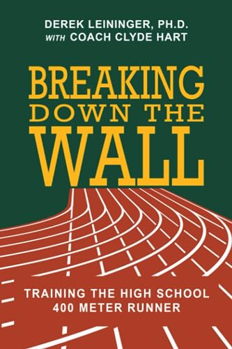 Breaking Down the Wall: Training the High School 400 Meter Runner by Derek Leininger | Goodreads
