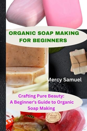 ORGANIC SOAP MAKING FOR BEGINNERS: Crafting Pure Beauty: A Beginner's ...