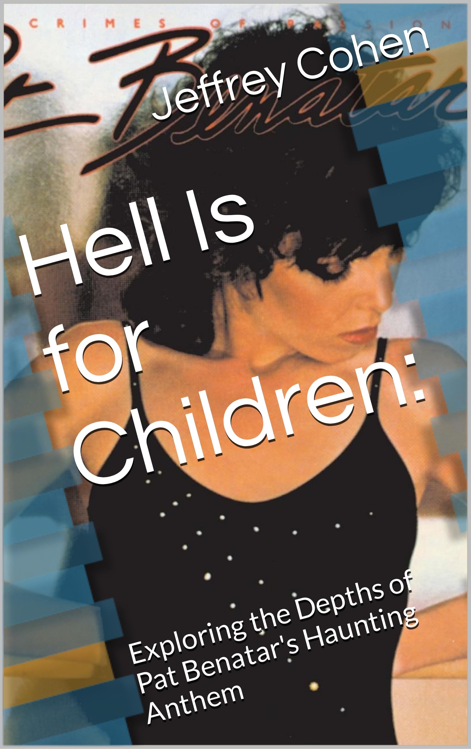 Hell Is for Children:: Exploring the Depths of Pat Benatar's Haunting Anthem by Jeffrey Cohen ...