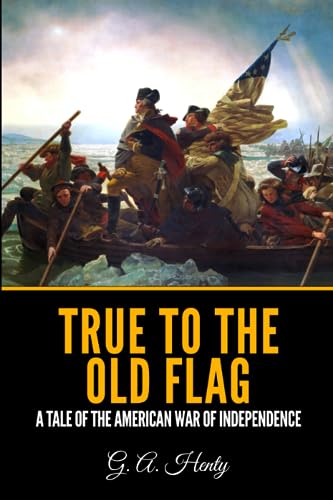 True to the Old Flag: A Tale of the American War of Independence by G.A ...
