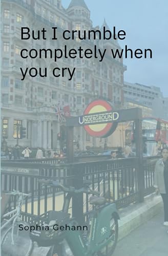 But I crumble completely when you cry by Sophia Gehann | Goodreads