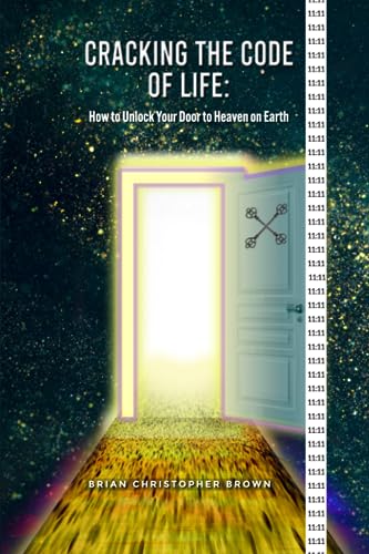 Cracking the Code of Life: How to Unlock Your Door to Heaven on Earth ...