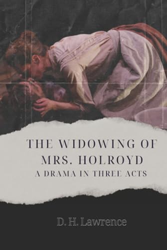 The Widowing Of Mrs. Holroyd: A Drama In Three Acts by D.H. Lawrence ...