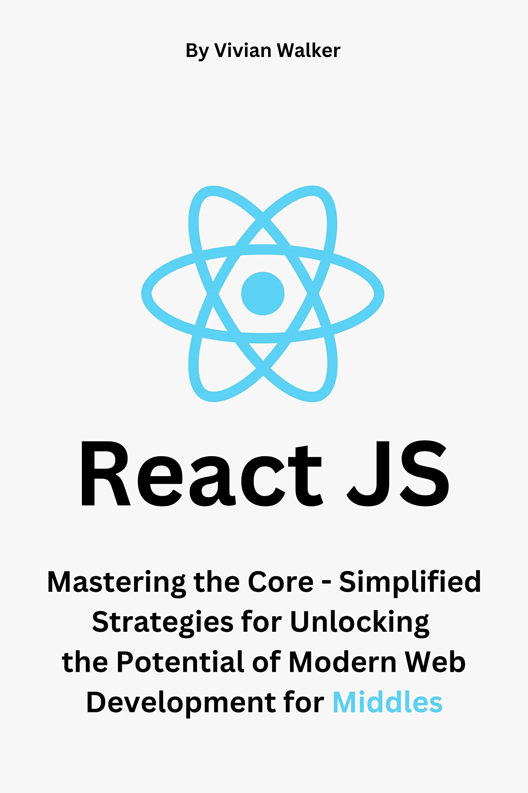 React JS: Mastering the Core - Simplified Strategies for Unlocking the Potential of Modern Web ...