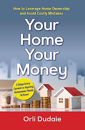 Your Home, Your Money: How to Leverage Home Ownership and Avoid Costly Mistakes by Orli Dudaie ...