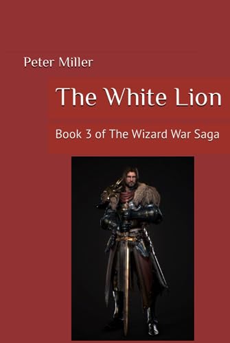The White Lion: Book 3 of The Wizard War Saga by Peter C Miller | Goodreads