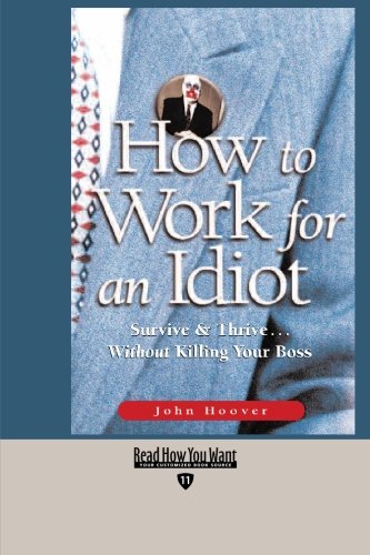 How to Work for an Idiot: Survive & Thrive ... Without Killing Your ...