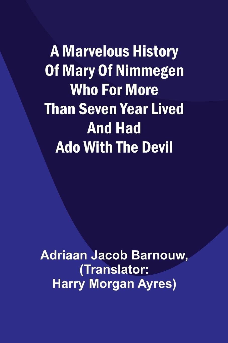 A marvelous history of Mary of Nimmegen; Who for more than seven year ...