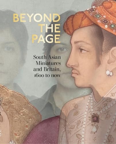 Beyond the Page: South Asian Miniatures and Britain, 1600 to now by ...