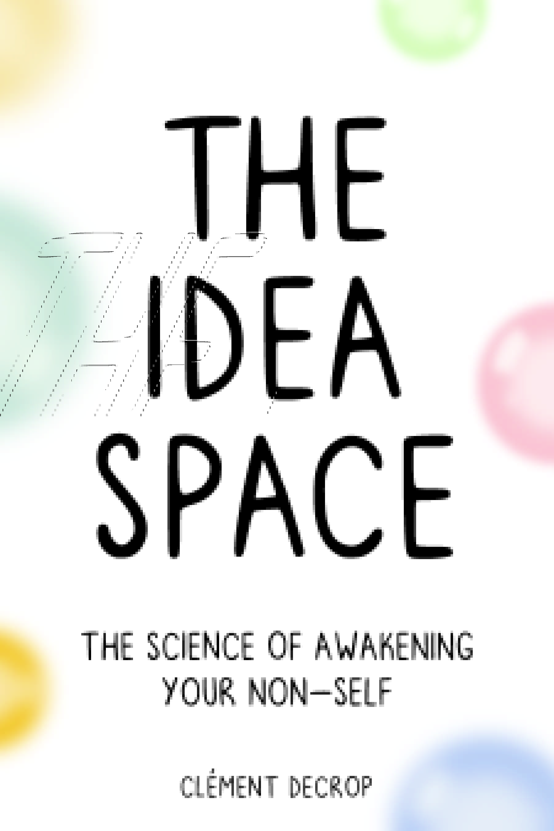 The Idea Space: The Science of Awakening Your Non-Self by Clément Decrop | Goodreads