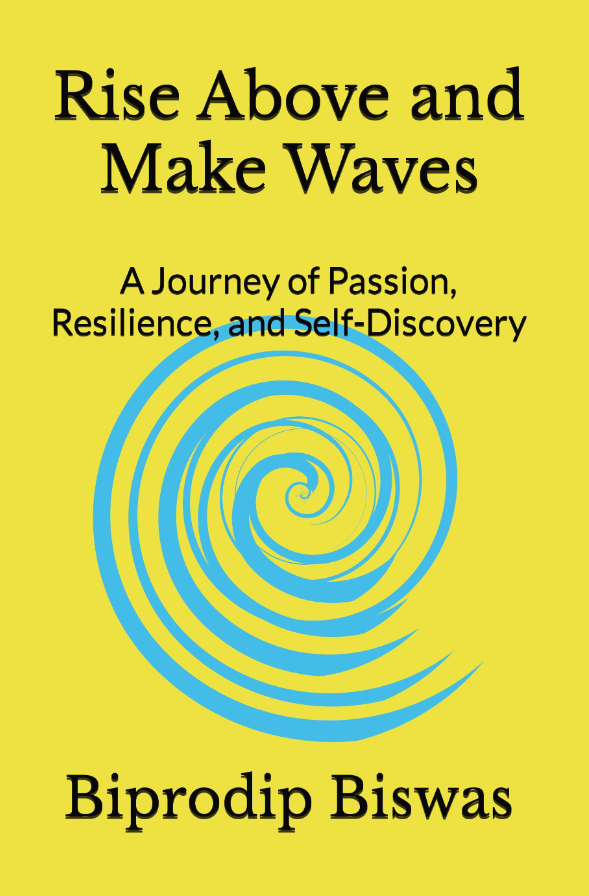 Rise Above and Make Waves: A Journey of Passion, Resilience, and Self-Discovery by Biprodip ...