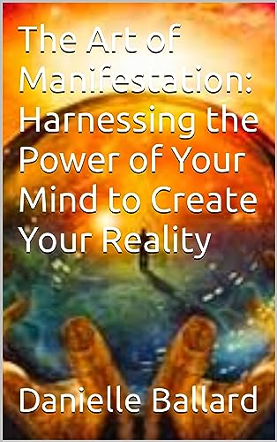 The Art of Manifestation: Harnessing the Power of Your Mind to Create ...