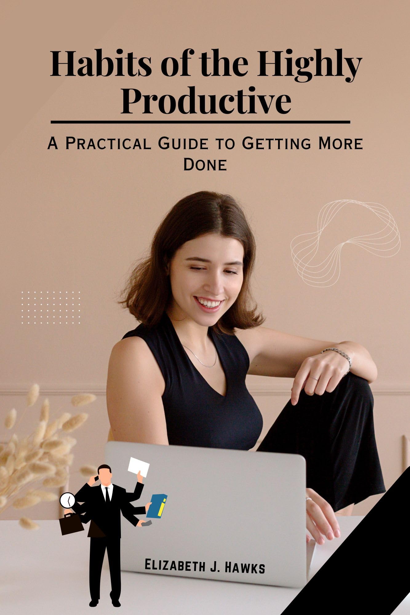 Habits of the Highly Productive: A Practical Guide to Getting More Done ...