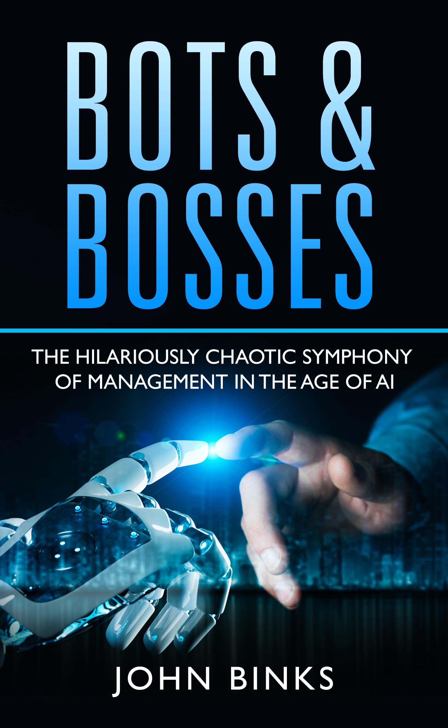 Bots & Bosses: The Hilariously Chaotic Symphony of Management in the Age of AI by John Binks ...