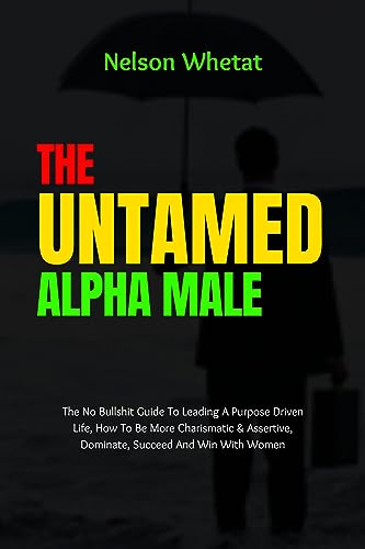The Untamed Alpha Male (How To Be A Rational Real Man): The No Bullshit ...
