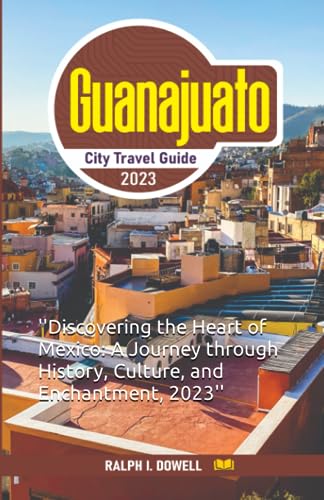 Guanajuato City Travel Guide: ''Discovering the Heart of Mexico: A Journey through History ...