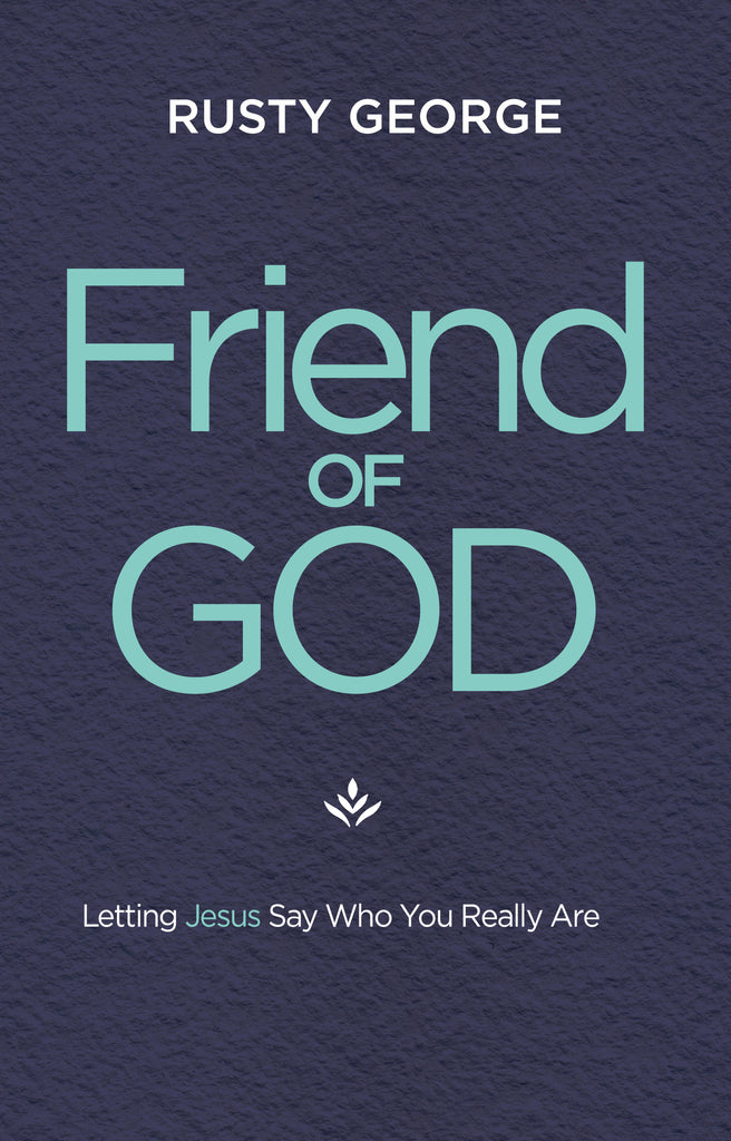 Friend of God: Letting Jesus Say Who You Really Are by Rusty George ...