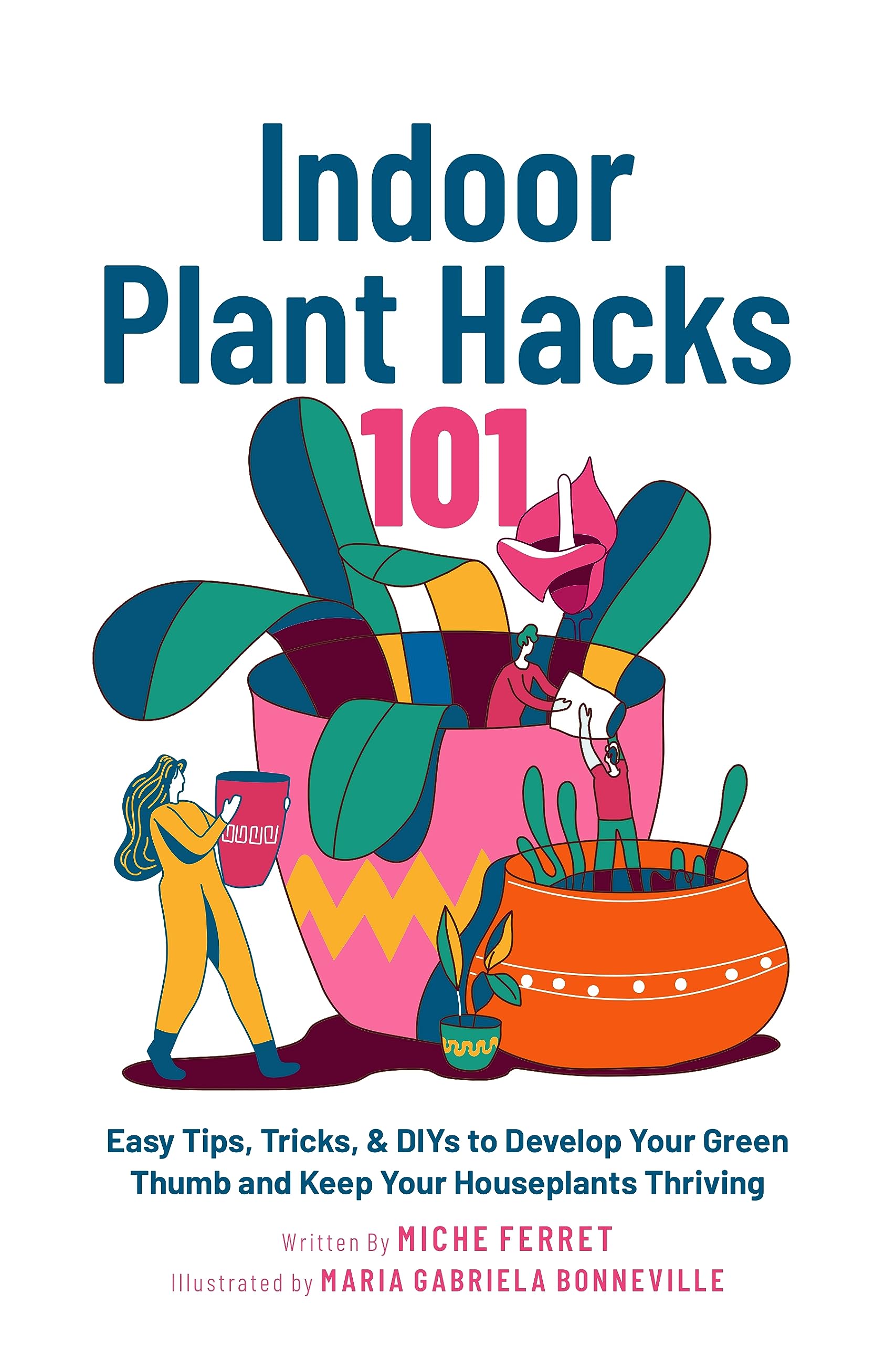 Indoor Plant Hacks 101 : Easy Tips, Tricks, & DIYs To Develop Your Green Thumb and Keep Your ...