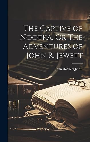 The Captive of Nootka. Or The Adventures of John R. Jewett by Jewitt ...