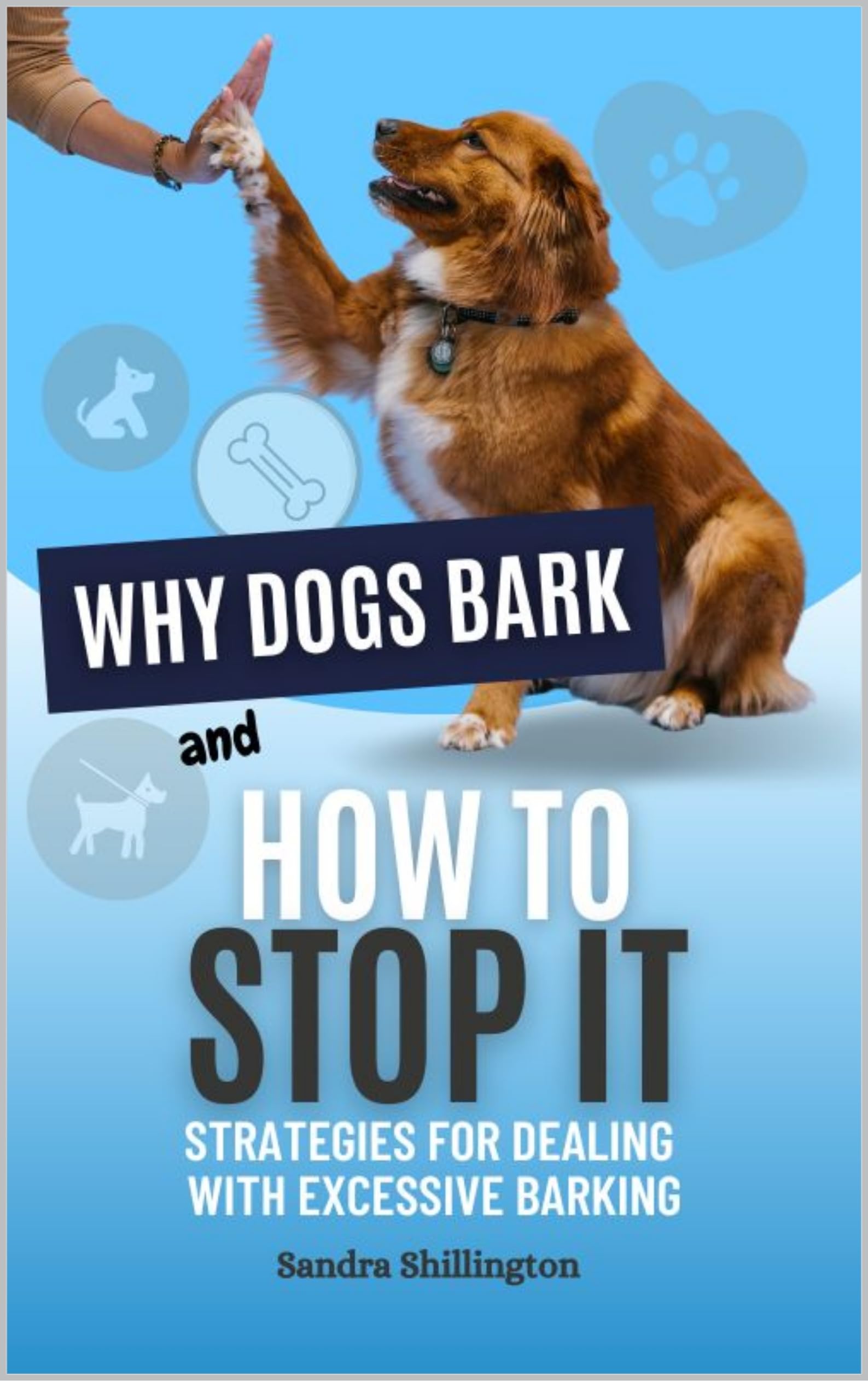 Why Dogs Bark and How to Stop It: Strategies for Dealing with Excessive Barking: Understand Your ...