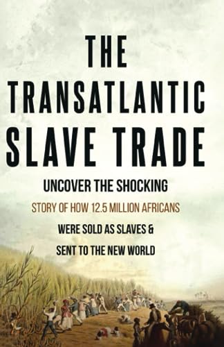 The Transatlantic Slave Trade: Uncover the Shocking Story of How 12.5 ...