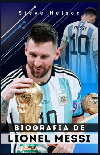 Biografía de Lionel Messi: Historia de vida motivacional e inspiradora ...
