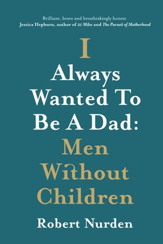 I Always Wanted To Be A Dad: Men Without Children by Robert Nurden | Goodreads