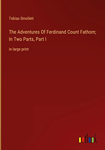 The Adventures Of Ferdinand Count Fathom; In Two Parts, Part I: in ...